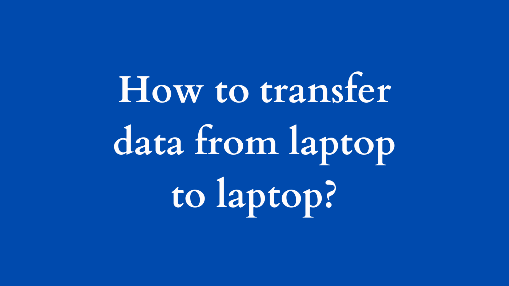 How to transfer data from laptop to laptop - ILIPUTER