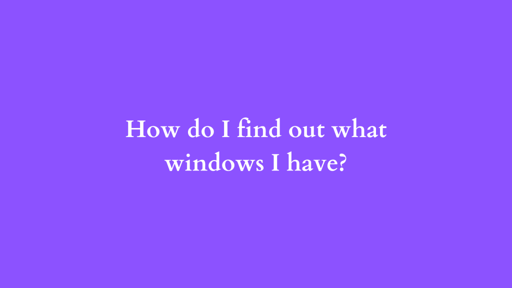 How do I find out what windows I have - ILIPUTER
