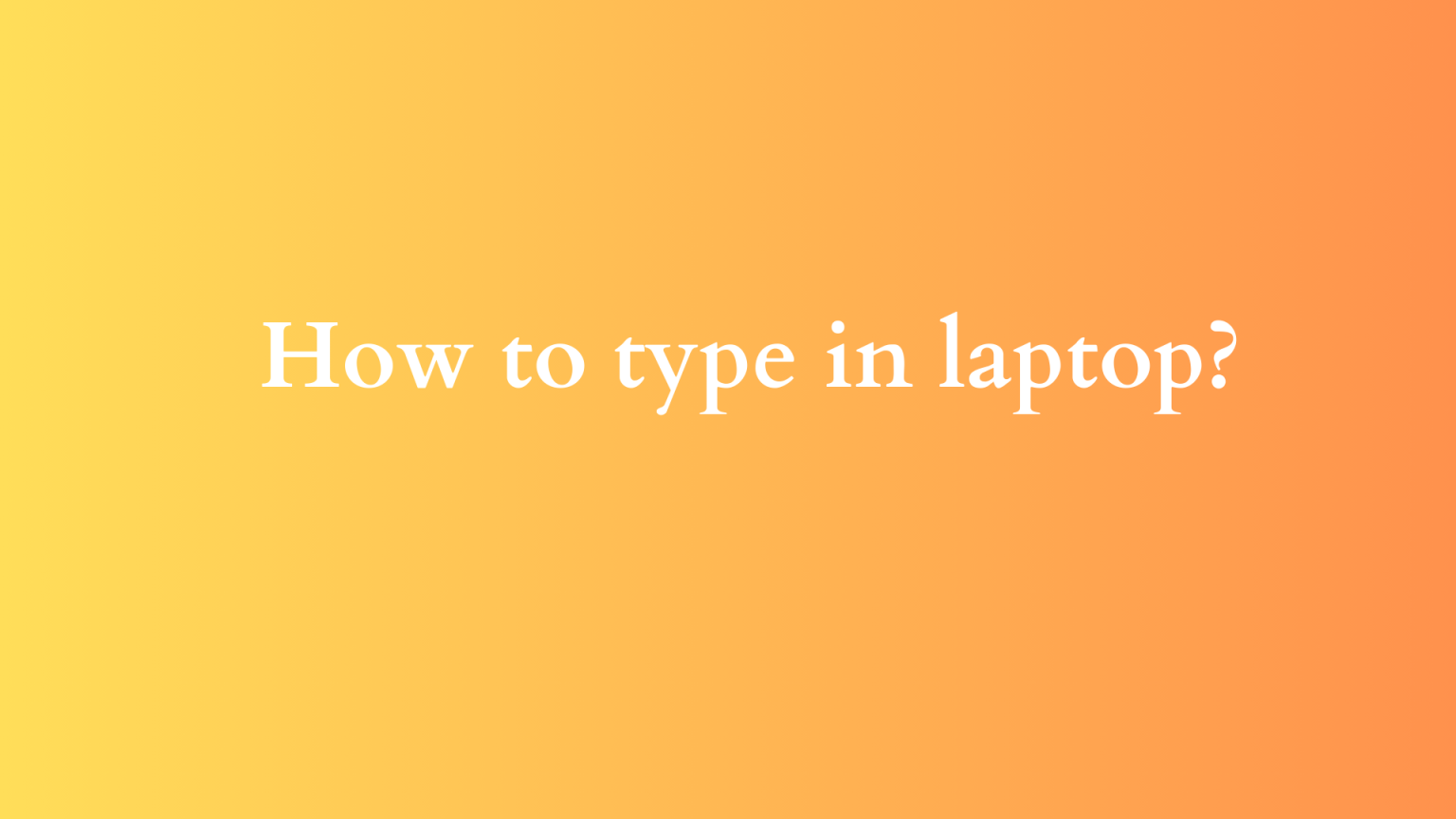 How to type in laptop - ILIPUTER