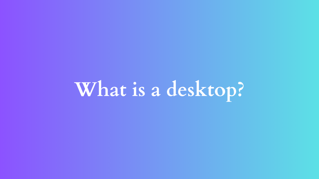 What is a desktop - ILIPUTER