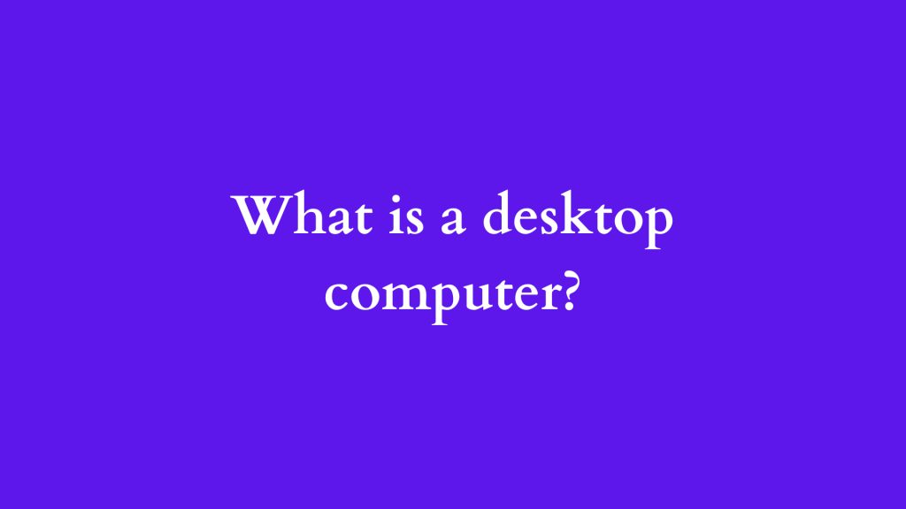 What is a desktop computer - ILIPUTER