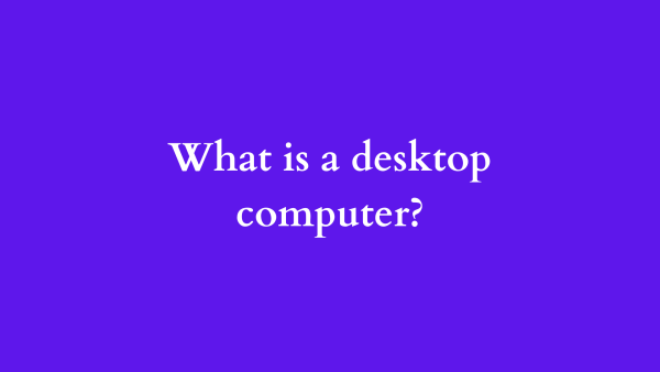 What is a desktop computer - ILIPUTER